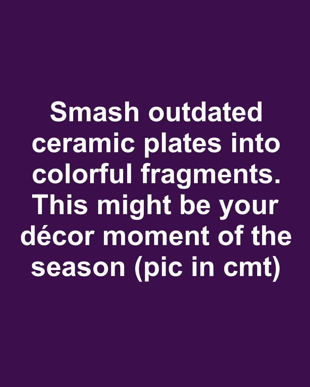 Smash outdated ceramic plates into colorful fragments. This might be ...